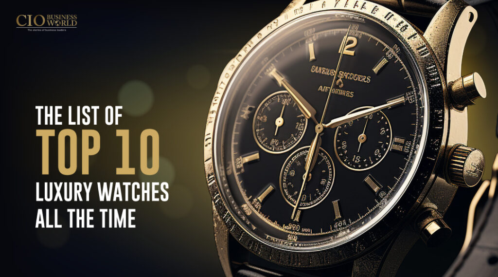 The List of Top 10 Luxury Watches All the Time | Updated 2024